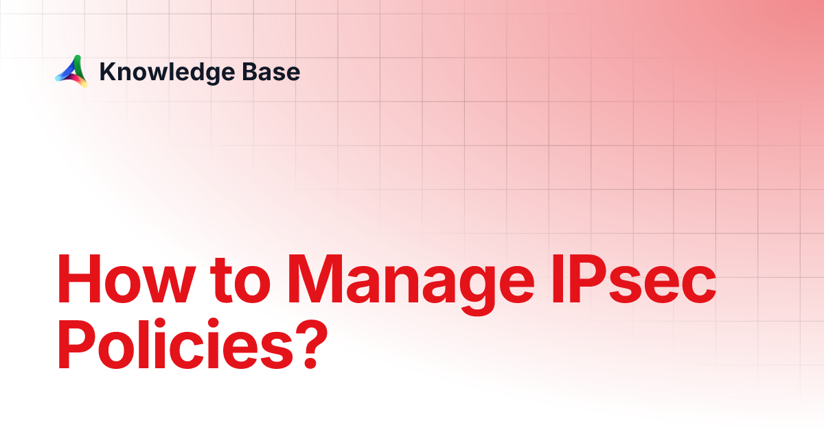 How to Manage IPsec Policies? | Knowledge Base
