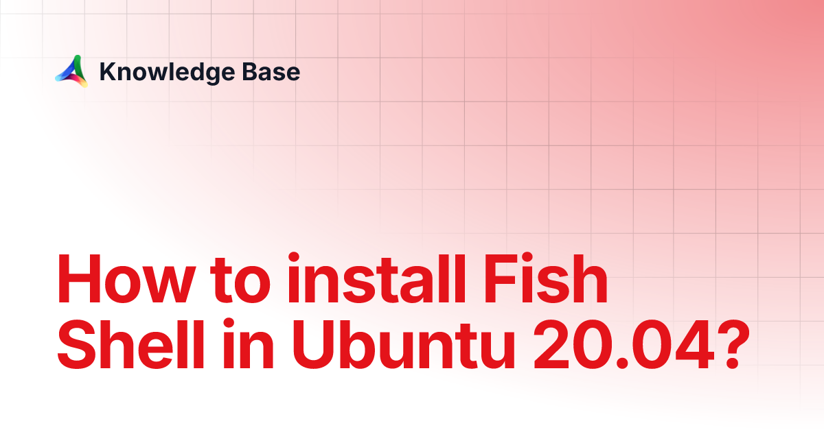 How to install Fish Shell in Ubuntu 20.04? | Knowledge Base